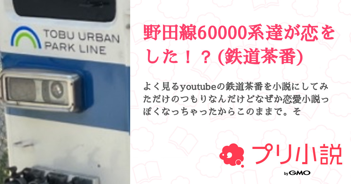 第57話：第56話 感染症！？（野田線60000系達が恋をした！？(鉄道茶番)）｜無料スマホ夢小説ならプリ小説 byGMO